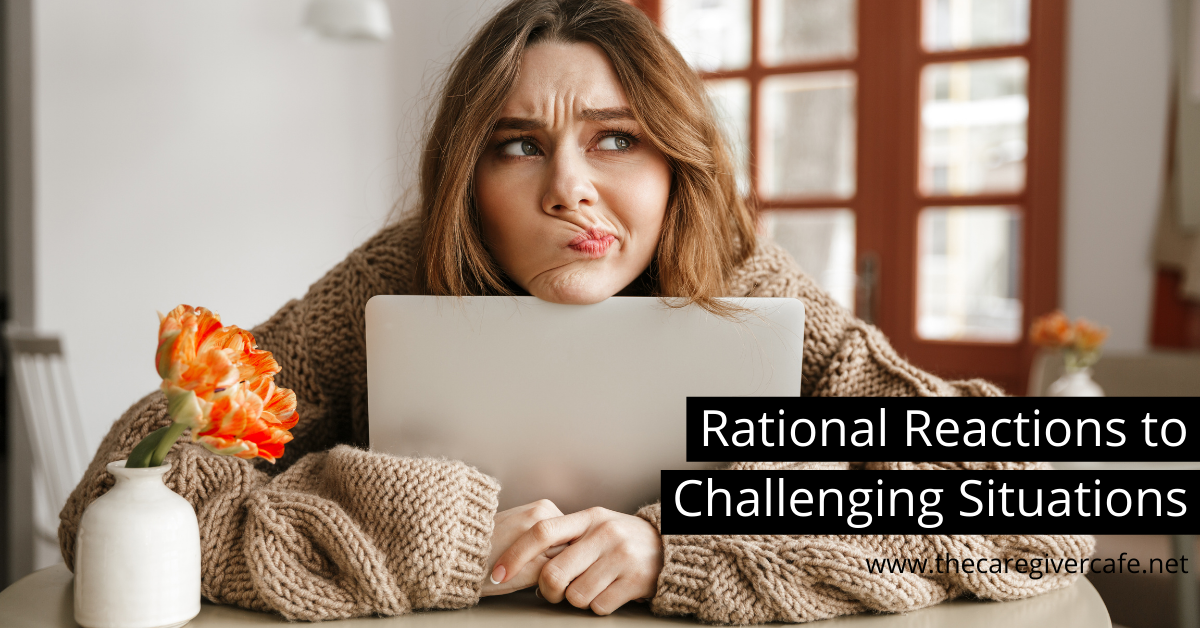 Rational Reactions to Challenging Situations – The Caregiver Cafe