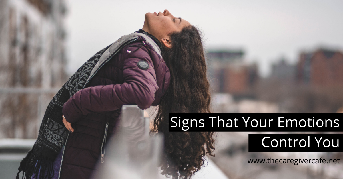 Signs That Your Emotions Control You – The Caregiver Cafe